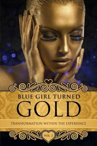 Blue Girl Turned Gold Volume 2 : Transformation Within the Experience ...