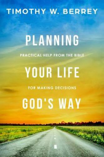 Planning Your Life God's Way : Practical Help from the Bible for Making ...