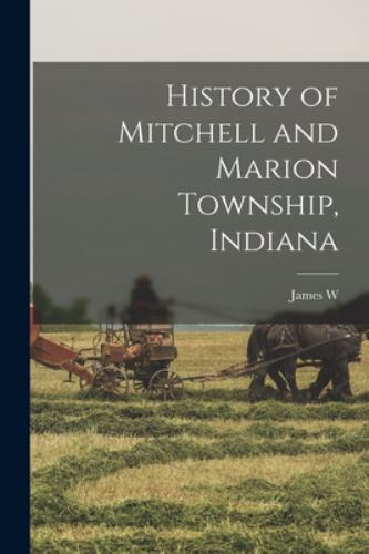 History of Mitchell and Marion Township, Indiana by James W. 1853-1923 ...