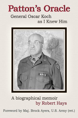 Patton's Oracle: Gen. Oscar Koch As I Knew Him by Robert Hays (2023 ...