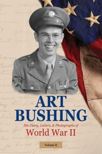 Art Bushing : His Diary, Letters, & Photographs of World War II by ...