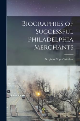 Biographies of Successful Philadelphia Merchants by Stephen Noyes ...