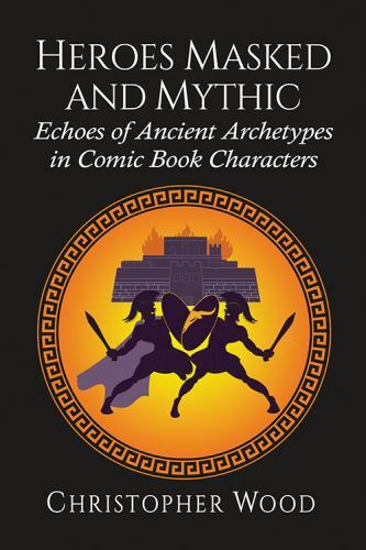Heroes Masked and Mythic : Echoes of Ancient Archetypes in Comic Book ...