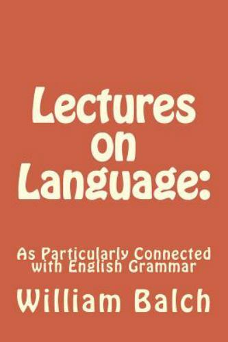 Lectures on Language: : As Particularly Connected with English Grammar ...