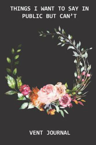 Things I Want to Say in Public but Can't Vent Journal : Venting Journal ...