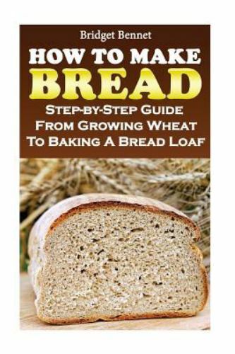 How to Make Bread: Step-By-Step Guide from Growing Wheat to Baking a ...