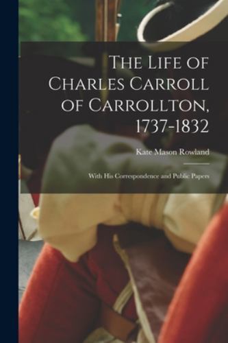 Life of Charles Carroll of Carrollton, 1737-1832 : With His ...