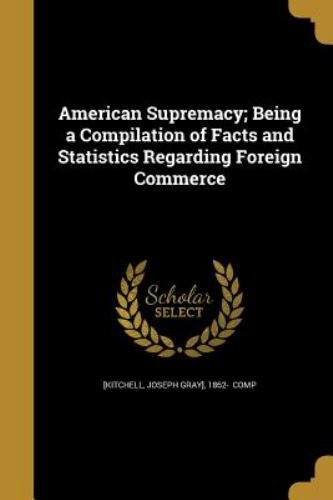 American Supremacy; Being a Compilation of Facts and Statistics ...