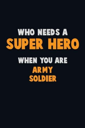 Who Need a SUPER HERO, When You Are Army Soldier : 6X9 Career Pride 120 ...