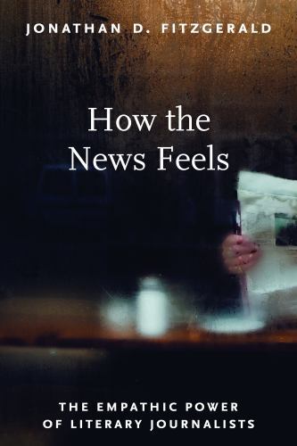 How the News Feels : The Empathic Power of Literary Journalists by Jonathan D. Fitzgerald (2023 ...