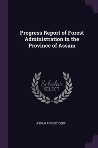 Progress Report of Forest Administration in the Province of Assam by ...