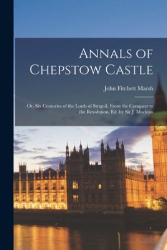 Annals of Chepstow Castle : Or, Six Centuries of the Lords of Striguil ...