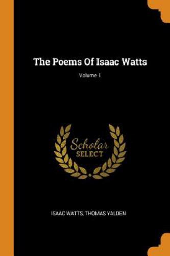 Poems of Isaac Watts; Volume 1 by Isaac Watts and Thomas Yalden (2018 ...