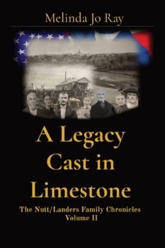 Legacy Cast in Limestone : The Nutt/Landers Family Chronicles Volume II ...