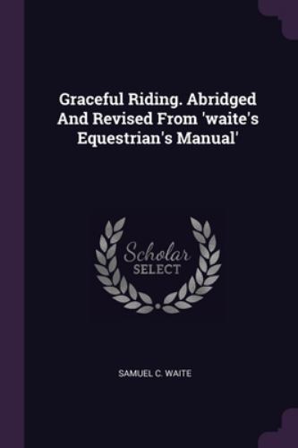Graceful Riding. Abridged and Revised from 'waite's Equestrian's Manual ...