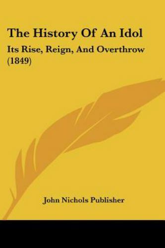 History of an Idol : Its Rise, Reign, and Overthrow (1849) by John ...