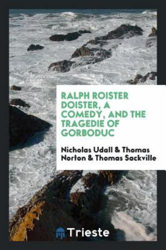 Ralph Roister Doister, a Comedy, and the Tragedie of Gorboduc by ...