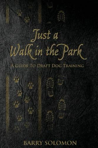 Just a Walk in the Park : A Guide to Draft Dog Training by Barry ...