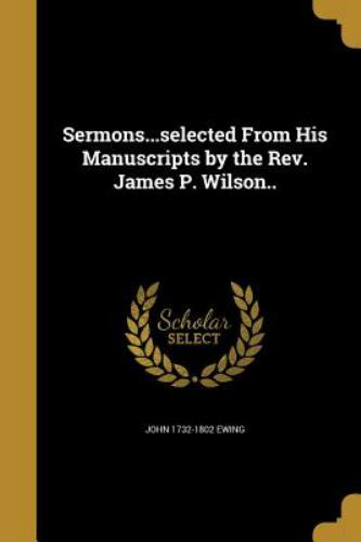 Sermons... Selected from His Manuscripts by the REV. James P. Wilson. . by John 1732-1802 Ewing ...