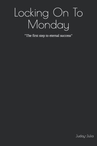 Locking on to Monday : The First Step to Eternal Success by Juday Julia (2018, Trade Paperback ...