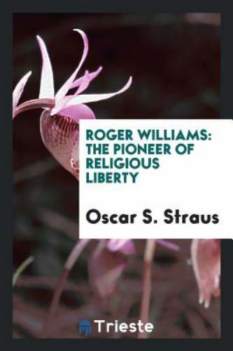 Roger Williams : The Pioneer of Religious Liberty by Oscar S. Straus ...