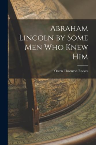 Abraham Lincoln by Some Men Who Knew Him by Owen Thornton Reeves (2022 ...