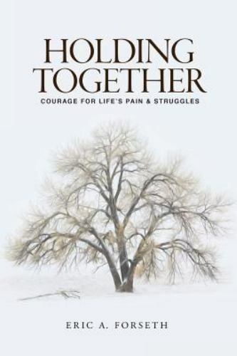 Holding Together : Courage for Life's Pain and Struggles by Eric a ...