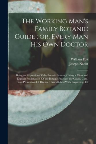 Working Man's Family Botanic Guide; or, Every Man His Own Doctor ...