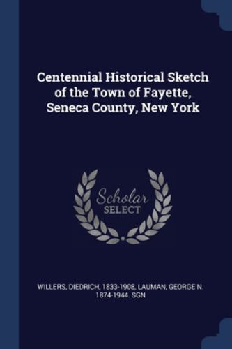 Centennial Historical Sketch of the Town of Fayette, Seneca County, New ...