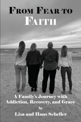 From Fear to Faith a Family's Journey with Addiction by Hans Scheller ...