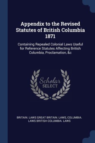 Appendix to the Revised Statutes of British Columbia 1871 : Containing ...