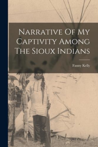 Narrative of My Captivity among the Sioux Indians by Fanny Kelly (2022 ...