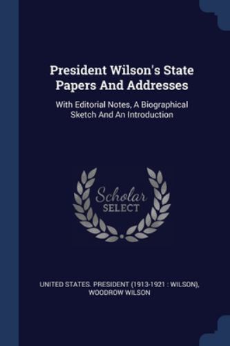 President Wilson's State Papers and Addresses : With Editorial Notes, a ...