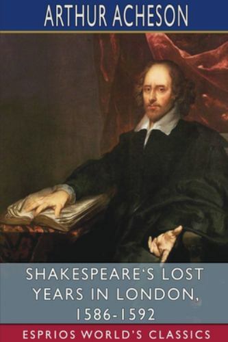 Shakespeare's Lost Years in London, 1586-1592 (Esprios Classics) by ...