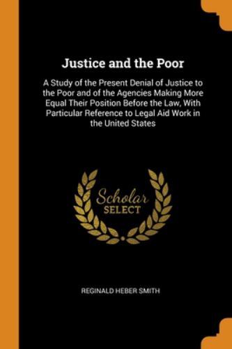 Justice and the Poor : A Study of the Present Denial of Justice to the ...