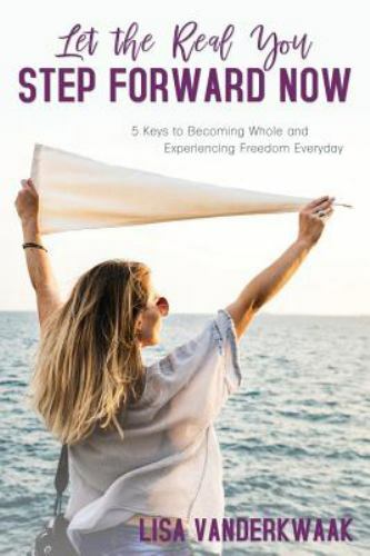 Let the Real You Step Forward Now : 5 Keys to Becoming Whole and ...