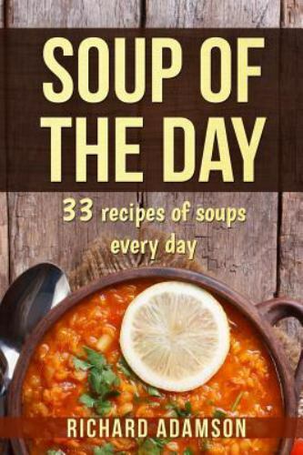 Soup of the Day: 33 Recipes of Soups Every Day by Richard Adamson (2018 ...