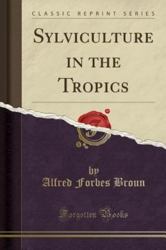 Sylviculture in the Tropics (Classic Reprint) by Alfred Forbes Broun ...