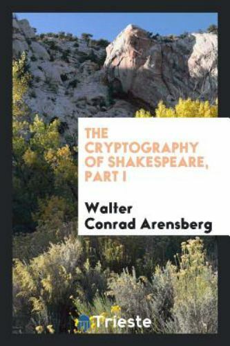 Cryptography of Shakespeare, Part I by Walter Conrad Arensberg (2017 ...