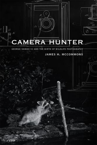Camera Hunter : George Shiras III and the Birth of Wildlife Photography ...