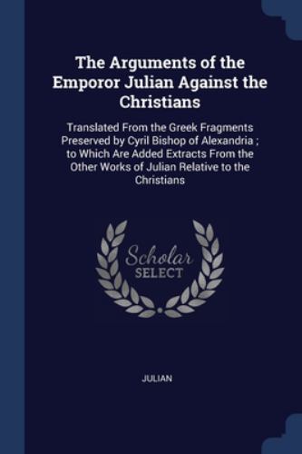 Arguments of the Emporor Julian Against the Christians : Translated ...