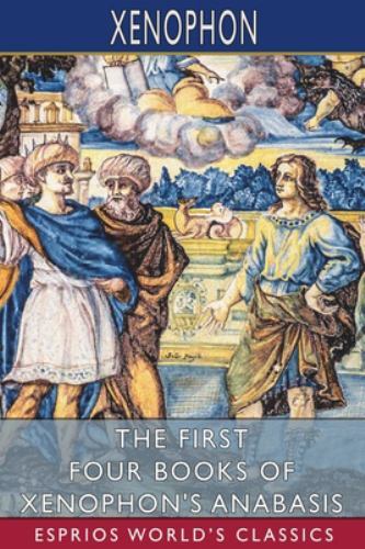 First Four Books of Xenophon's Anabasis (Esprios Classics) by Xenophon ...
