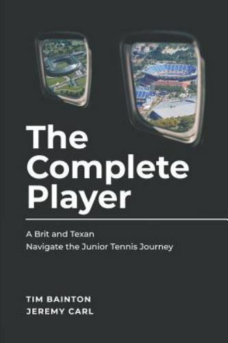 Complete Player : A Brit and a Texan Navigate the Junior Tennis Journey ...