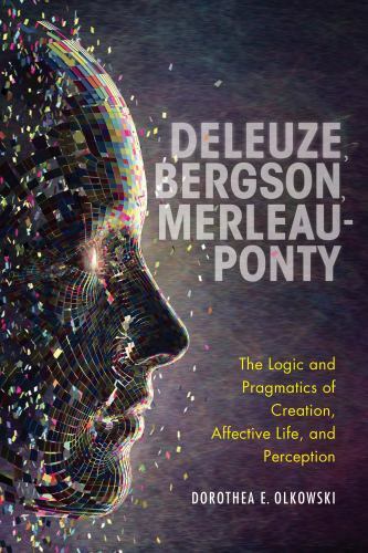 Deleuze, Bergson, Merleau-Ponty : The Logic and Pragmatics of Creation ...