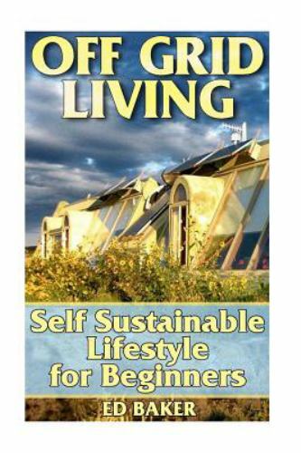 Off Grid Living: Self Sustainable Lifestyle for Beginners : (Living off ...