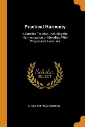 Practical Harmony : A Concise Treatise, Including the Harmonization of Melodies, with ...