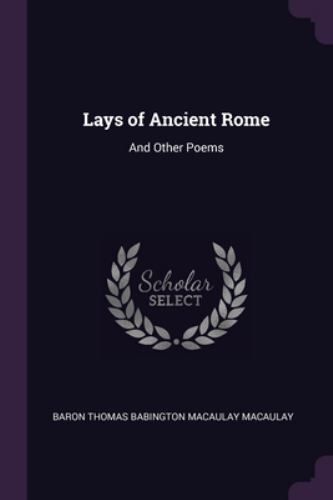 Lays of Ancient Rome : And Other Poems by Baron Thomas Babington ...