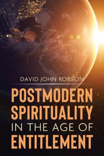 Postmodern Spirituality in the Age of Entitlement by David John Robson ...