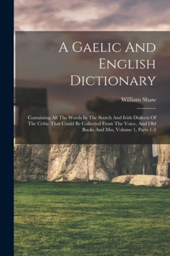 Gaelic and English Dictionary : Containing All the Words in the Scotch and Irish Dialects of the ...