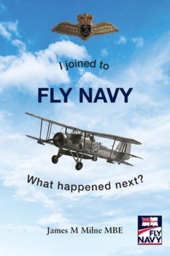 I Joined to FLY NAVY : What Happened Next? by James M. Milne (2021 ...